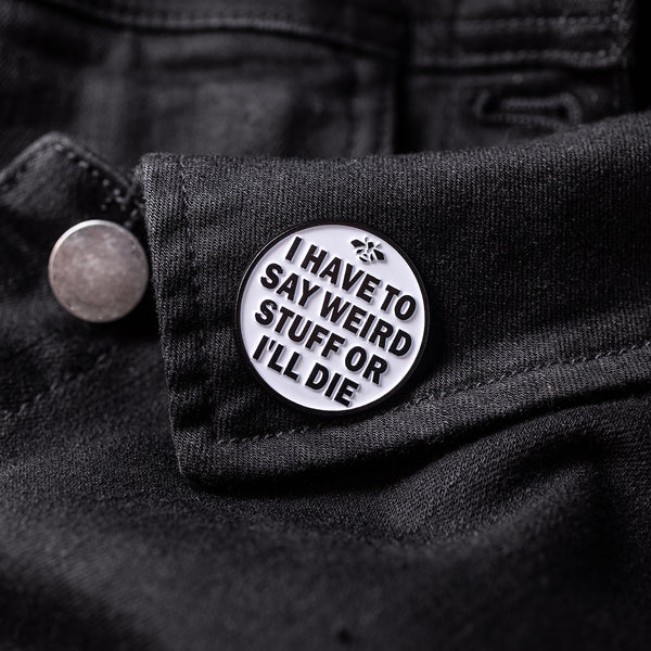 I Have To Say Weird Stuff Or I'll Die Enamel Pin